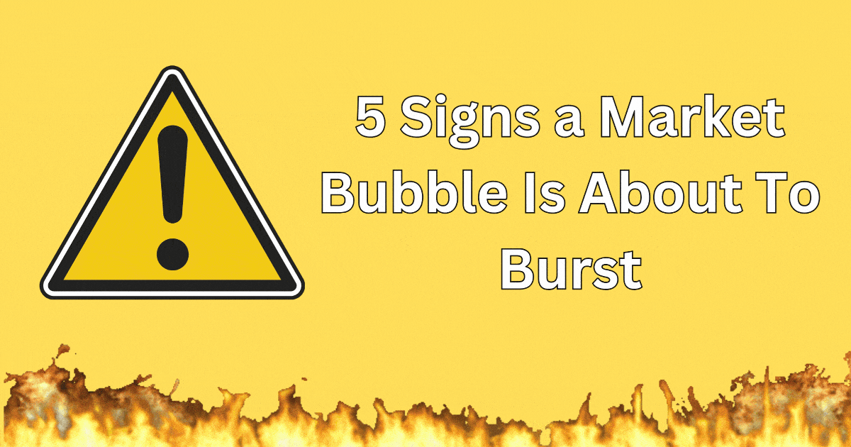 Think You’re Safe? 5 Signs a Market Bubble Is About to Burst.