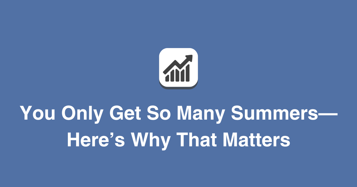 You Only Get So Many Summers—Here’s Why That Matters