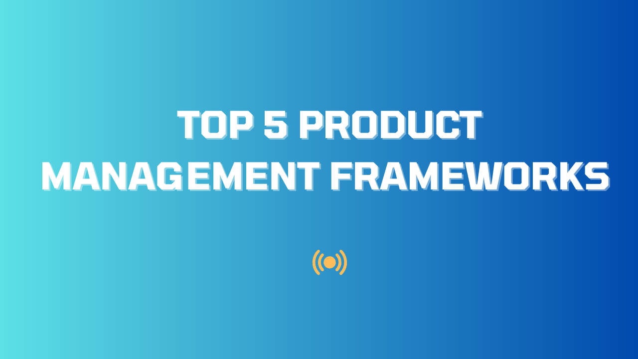 Top 5 Product Management Frameworks to Apply Today for Faster Impact