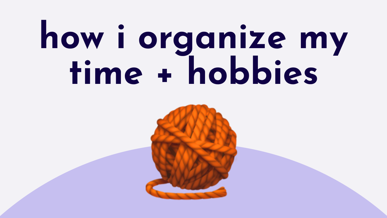how i organize my time + hobbies