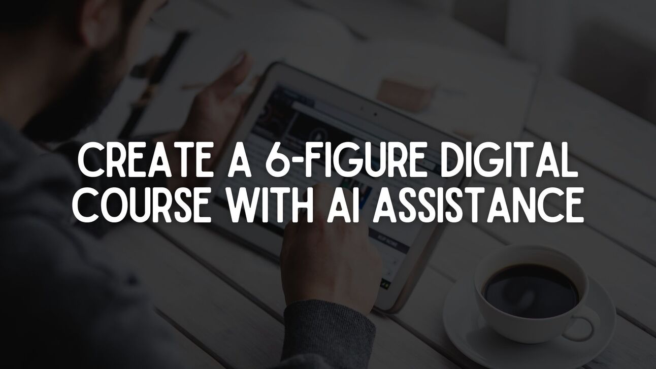 Create a 6-Figure Digital Course with AI Assistance
