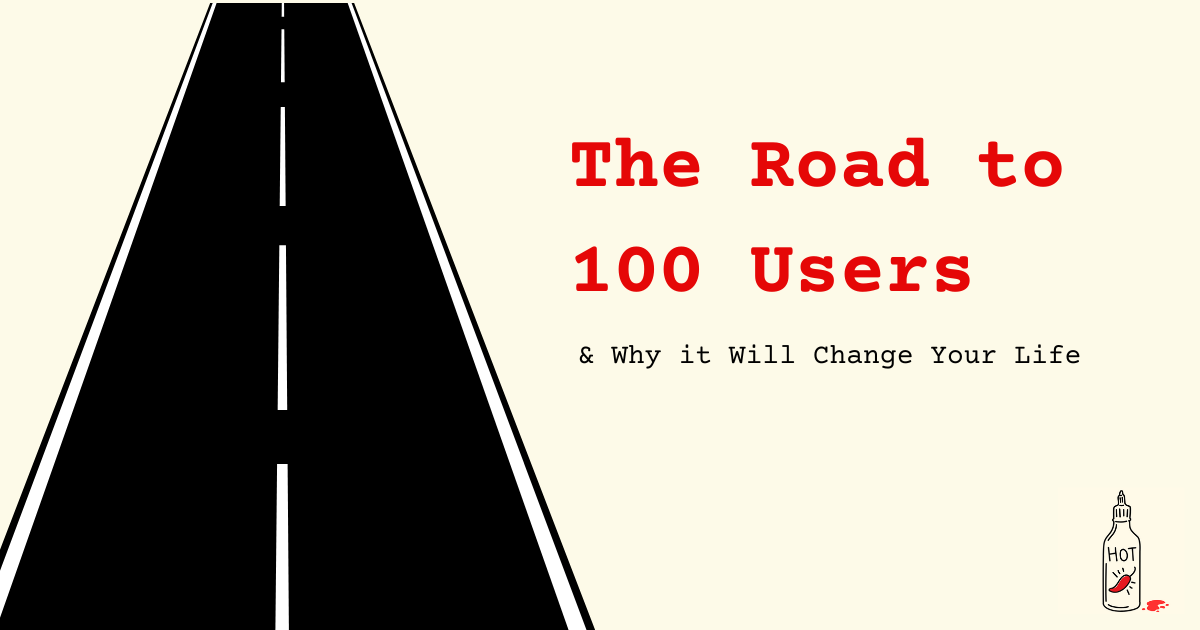 🌶 The Road to Your First 100 Users & Why it Will Change Your Life