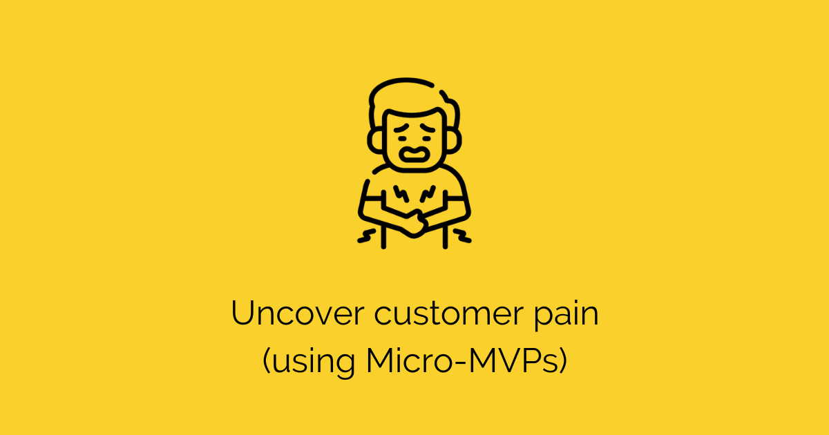Use Micro-MVPs to uncover your customer's biggest pain