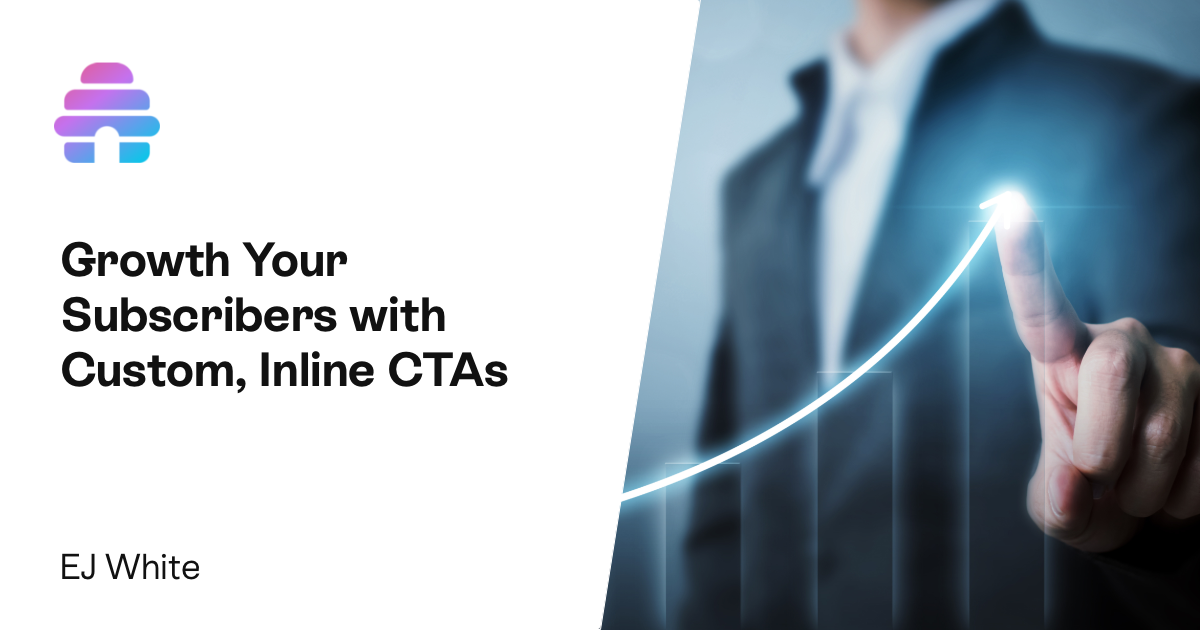 Grow Your Subscribers with Custom, Inline CTAs