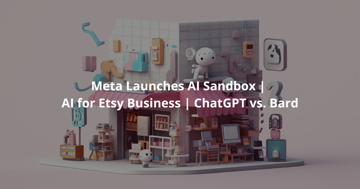 🤖 Meta Launches AI Sandbox | AI for Etsy Business | ChatGPT vs. Bard