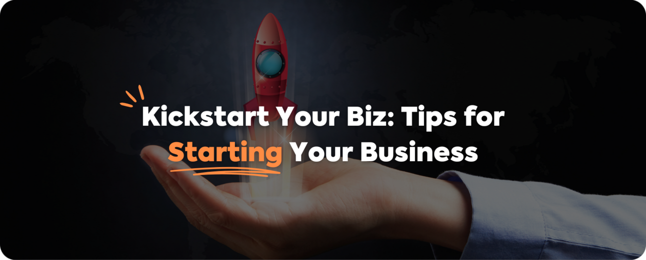 Kickstart Your Biz: Tips for Starting Your Business