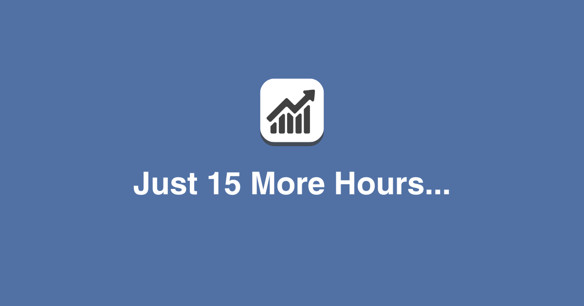Just 15 More Hours...