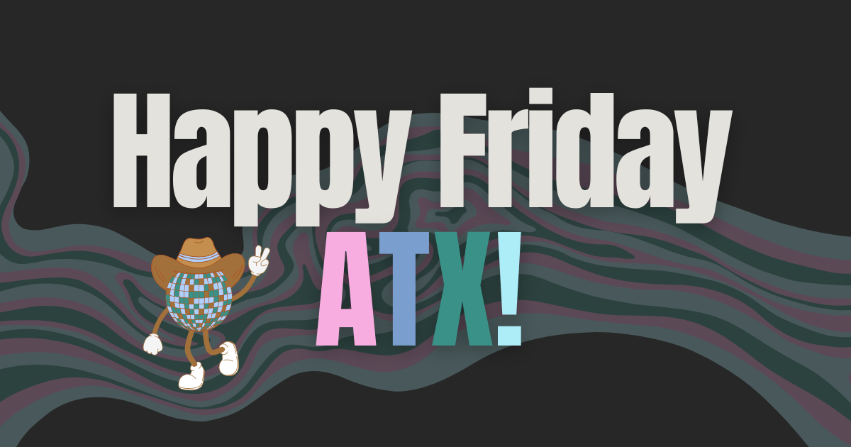 Happy Friday ATX! 🤠 Edition #53