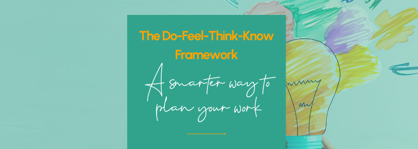 The Do-Feel-Think-Know Framework: A smarter way to plan your work