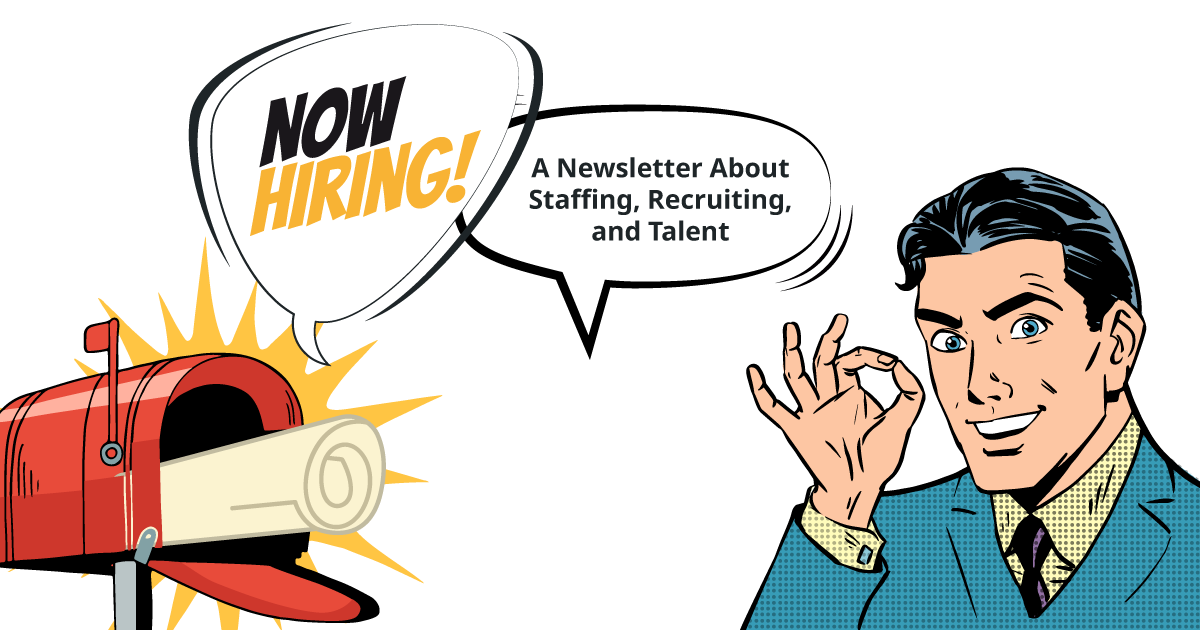 Now Hiring! A Newsletter About Staffing, Recruiting, and Talent