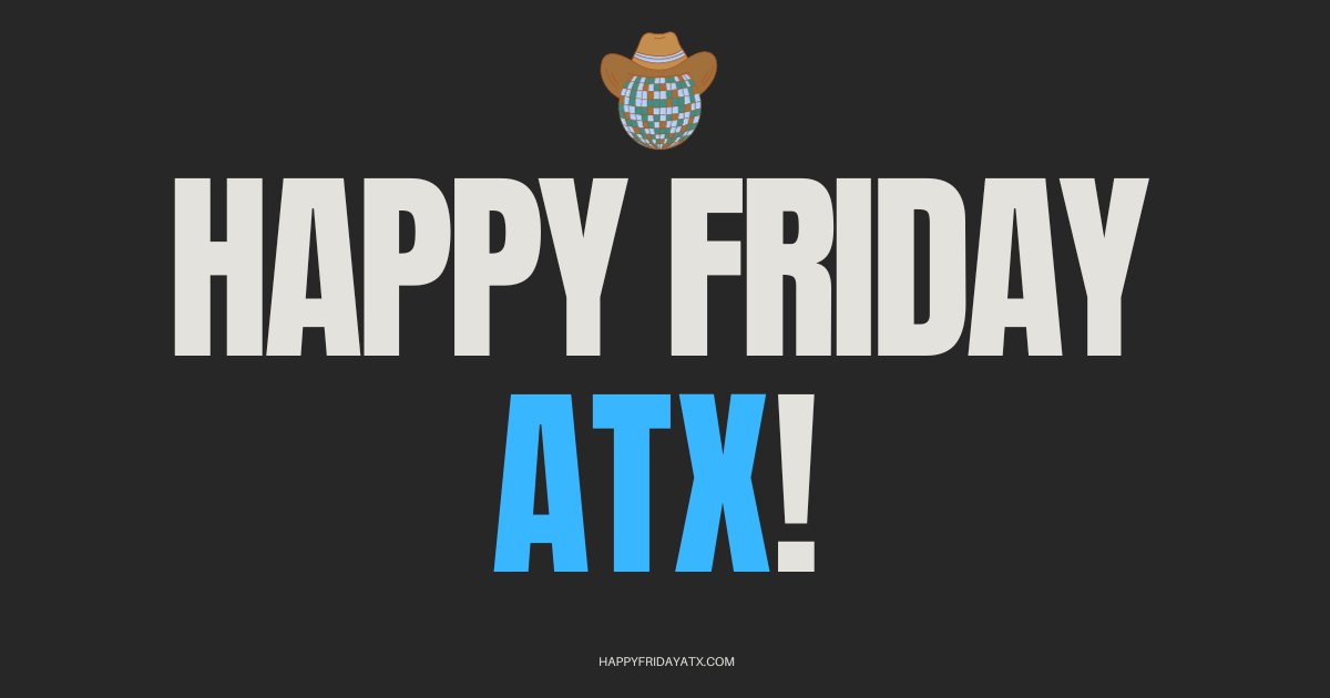 Happy Friday ATX! Edition 3